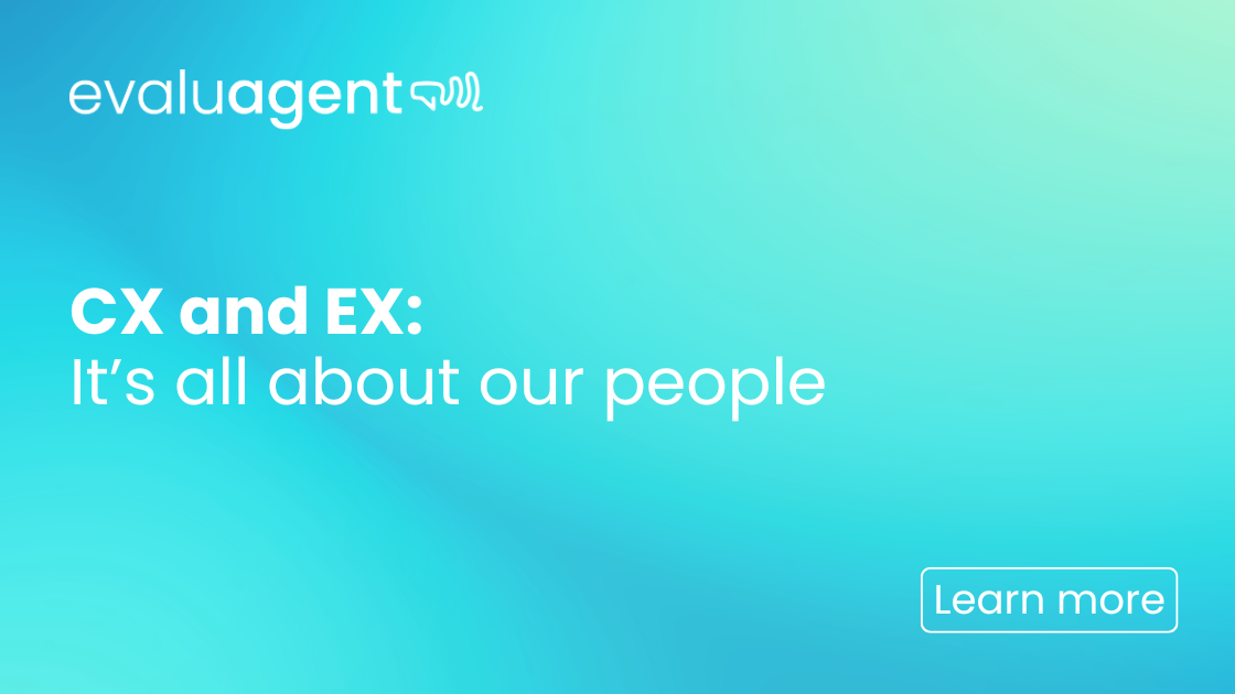 CX and EX - It's all about our people - evaluagent