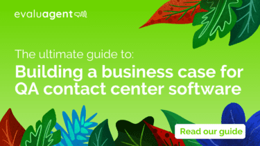 The ultimate guide to building a business case for QA contact center software - evaluagent