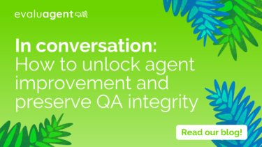 In Conversation: Unlock agent improvement and QA integrity - evaluagent